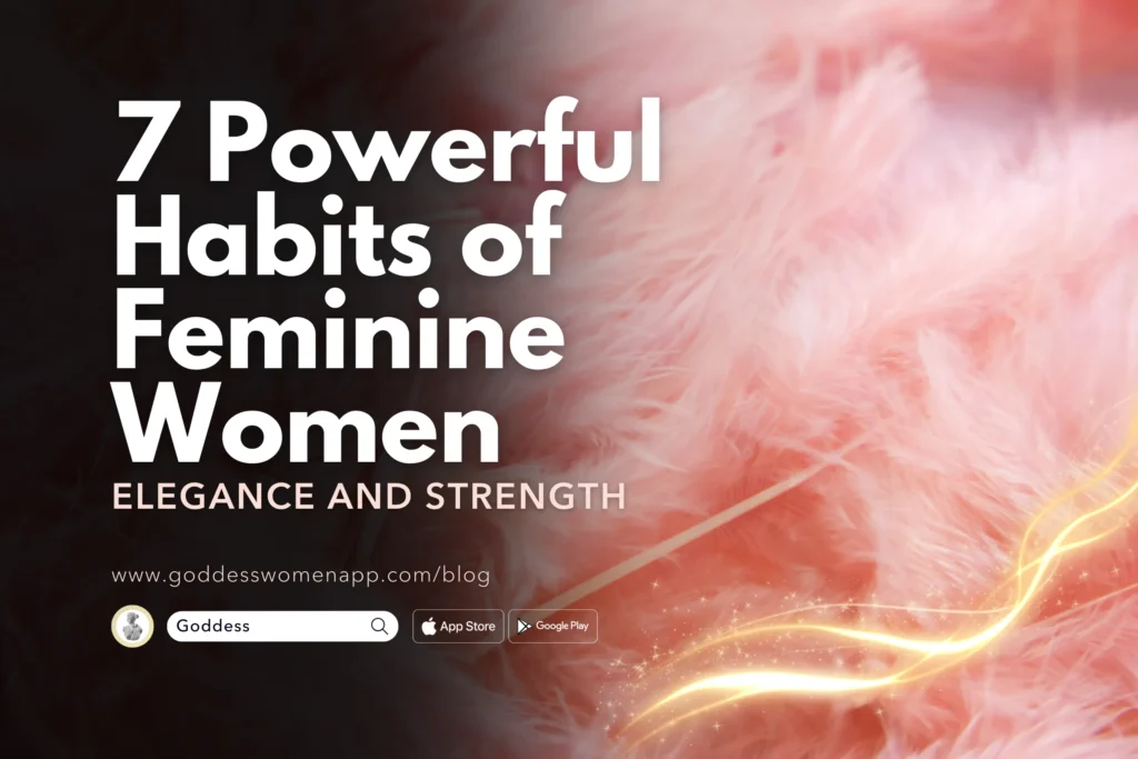 7 Powerful Habits of Feminine Women: Elegance and Strength - Goddess