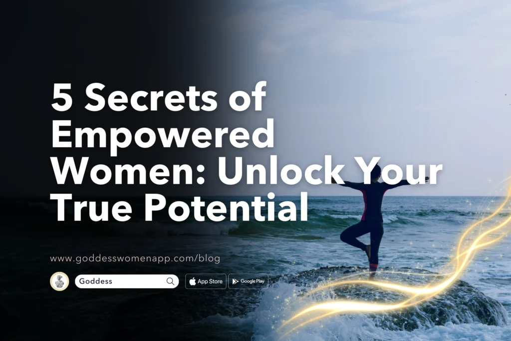 5 Secrets of Empowered Women: Unlock Your True Potential - Goddess